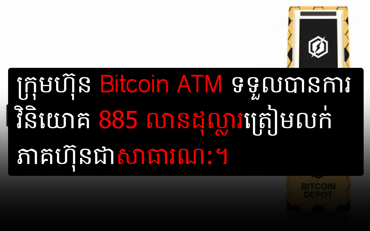 Bitcoin Depot ទទួលបានការវិនិយោគ 885 លានដុល្លារហើយត្រៀមដាក់លក់ភាគហ៊ុនជាសាធារណ: - khrypto