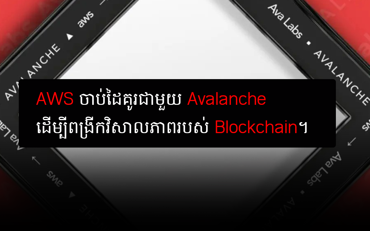 AWS (Amazon Web Services) បានចាប់ដៃគូរជាមួយBlockchain Avalanche ដើម្បីវាយសម្រុកលើវិស័យ ...