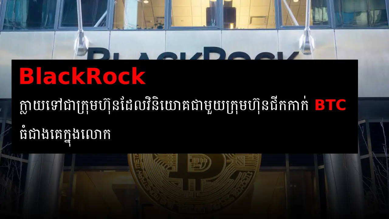 Blackrock ក្លាយជាក្រុមហ៊ុនដែលវិនិយោគជាមួយក្រុមហ៊ុនជីកកាក់ BTC ធំជាងគេក្នុងលោក - khrypto