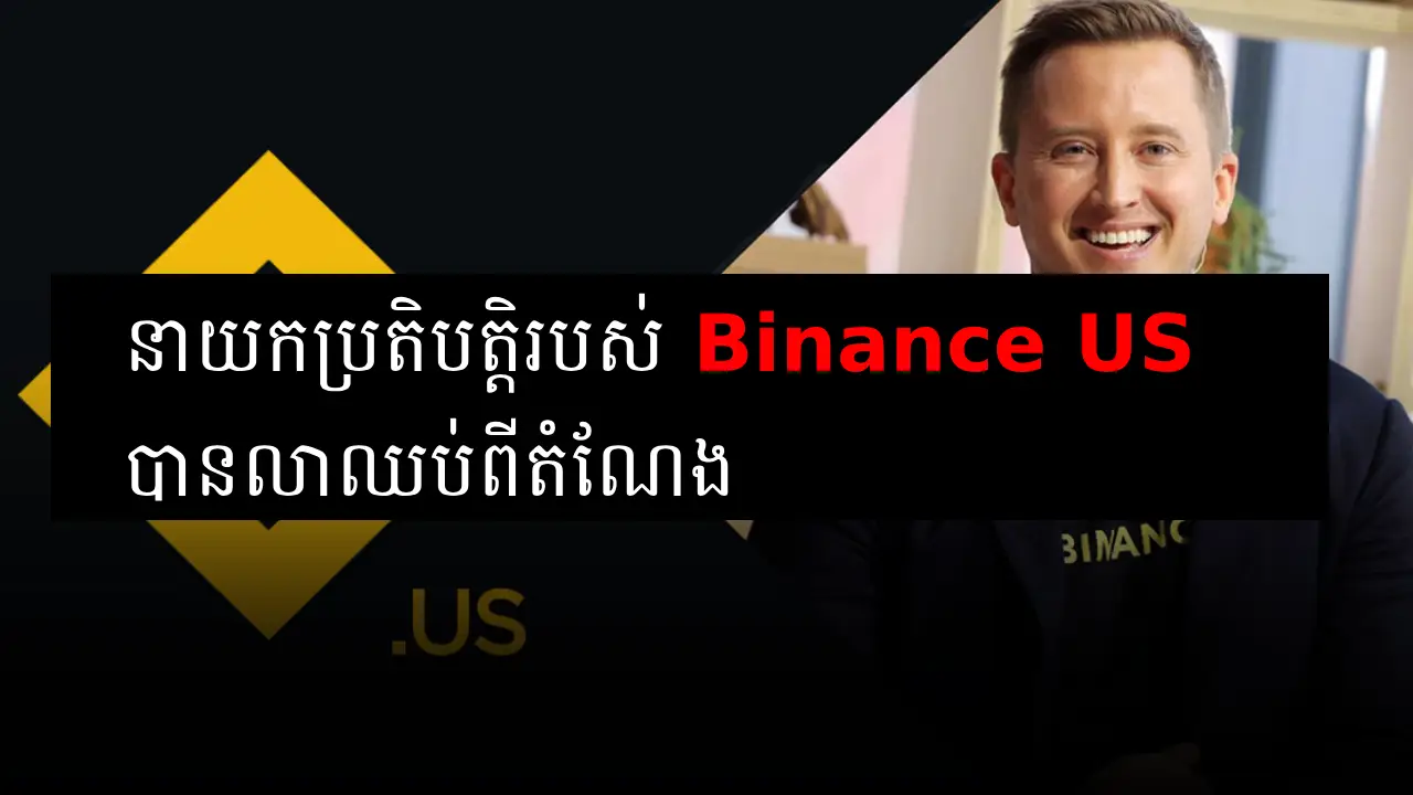 CEO របស់ Binance US បានចុះចេញពីតំណែង - khrypto