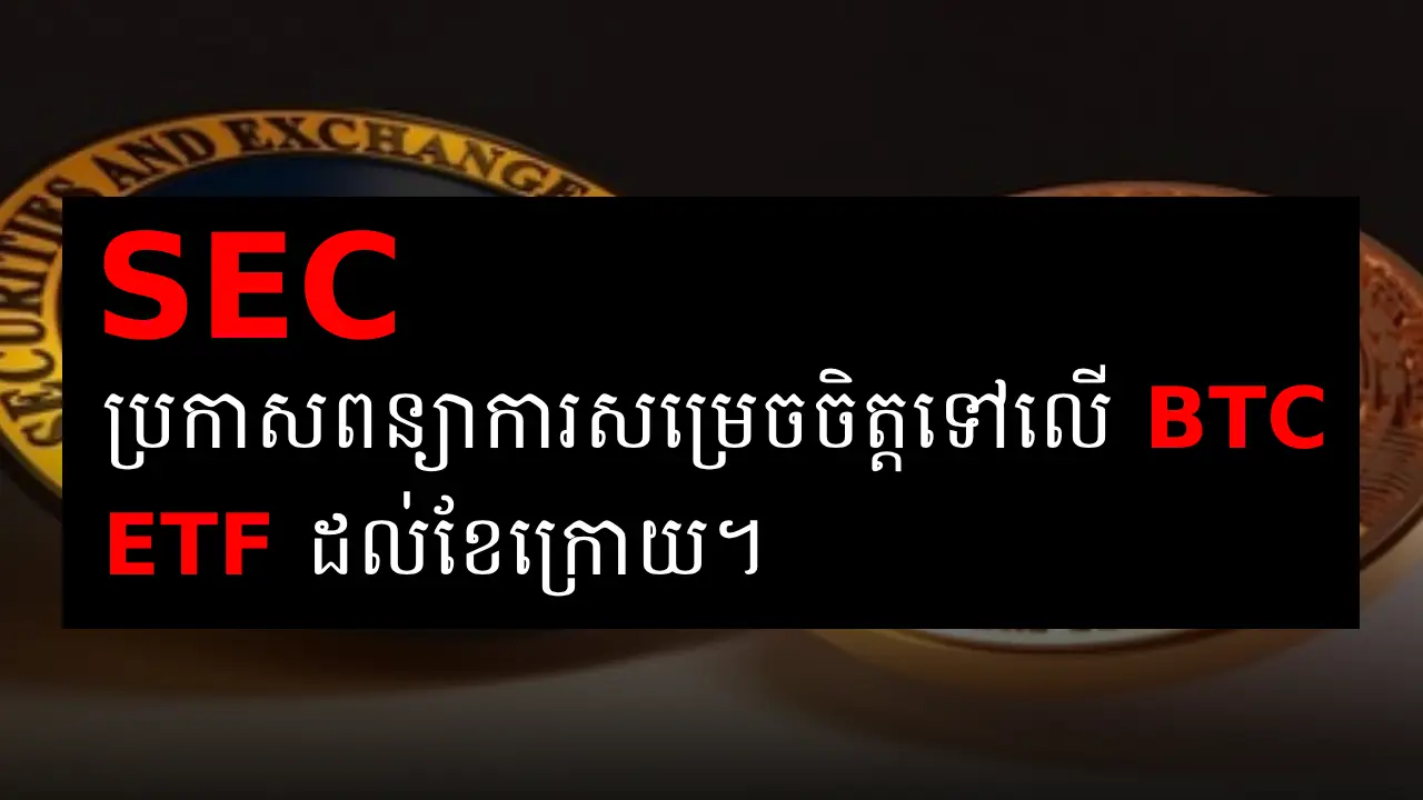 SEC បានពន្យាពេលក្នុងការសម្រេចចិត្តទៅលើ Bitcoin ETF - khrypto
