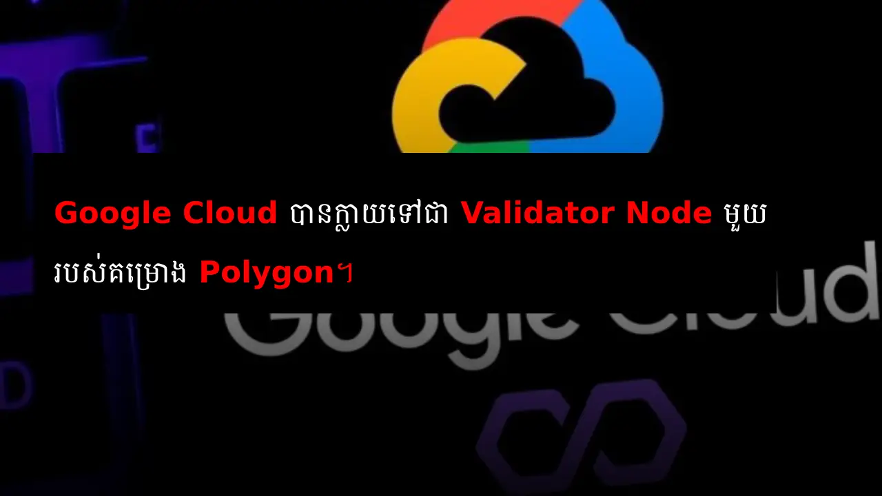 Google Cloud បានក្លាយទៅជា Validator Node របស់ Polygon - khrypto
