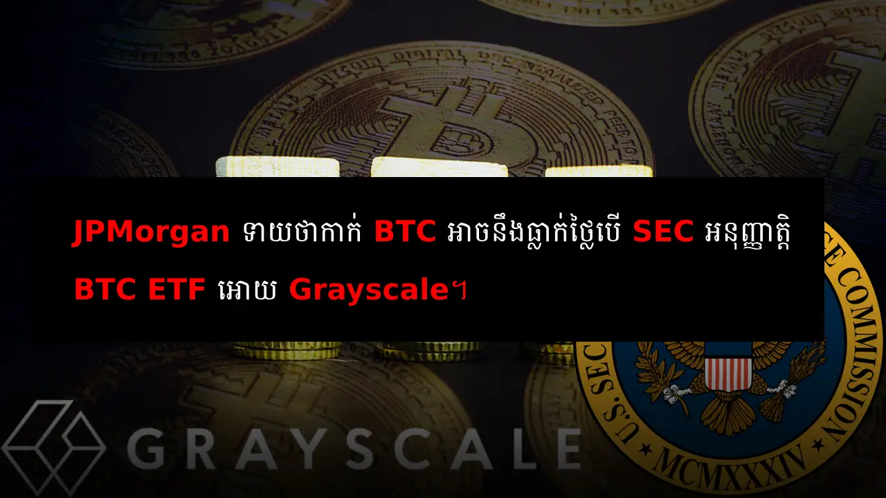 JPMorgan: ការអនុម័ត Spot Bitcoin ETF អោយ GrayScale អាចធ្វើអោយកាក់ BTC ចុះថ្លៃ - khrypto