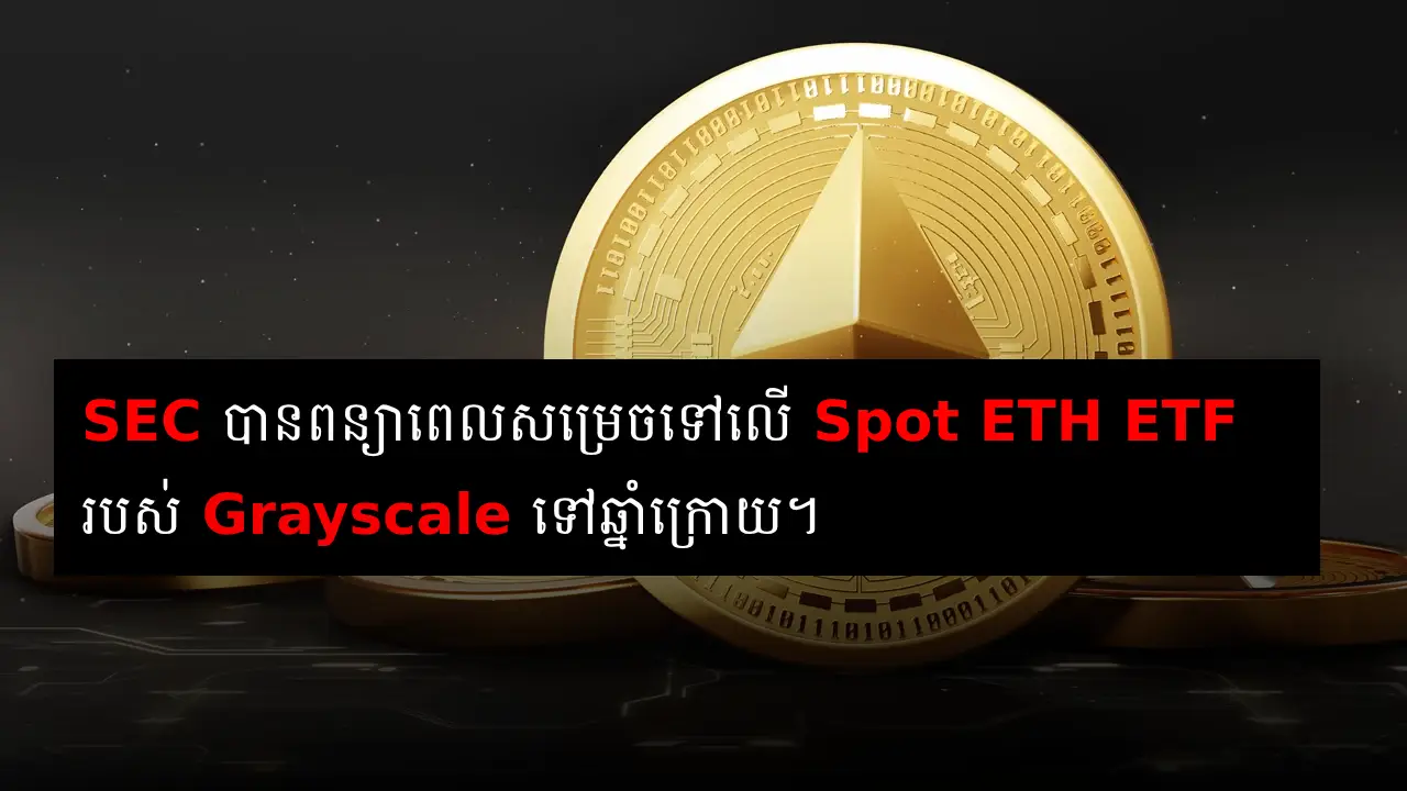 SEC បានពន្យាពេលការសម្រេចចិត្តទៅលើ Spot ether ETF របស់ Grayscale ទៅឆ្នាំក្រោយ - khrypto