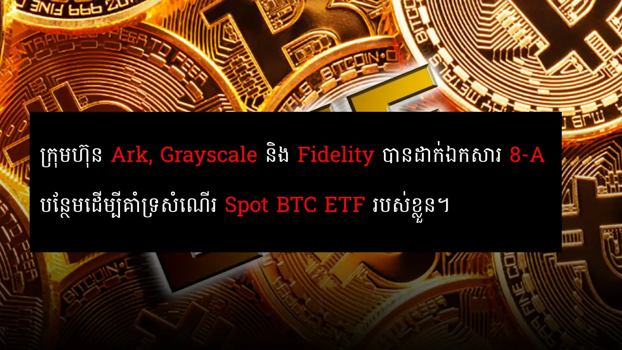 ក្រុមហ៊ុន Ark, Grayscale និង Fidelity បានដាក់ឯកសារ 8-A បន្ថែមដើម្បីគាំទ្រសំណើរ Spot BTC ETF ...
