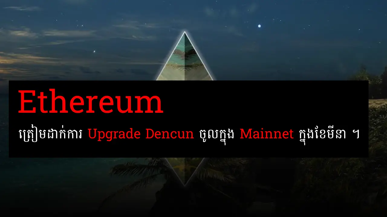 Ethereum ប្រកាសពីកាលបរិច្ឆេទនៃការដាក់អោយប្រើ Dencun ក្នុង Mainnet - khrypto
