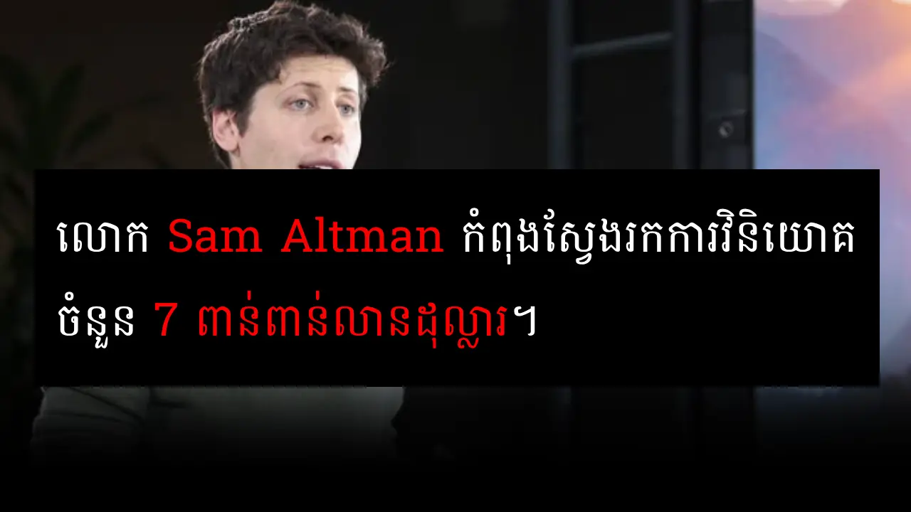 លោក Sam Altman កំពុងស្វែងរកការវិនិយោគចំនួន 7 ពាន់ពាន់លានដុល្លារ - khrypto