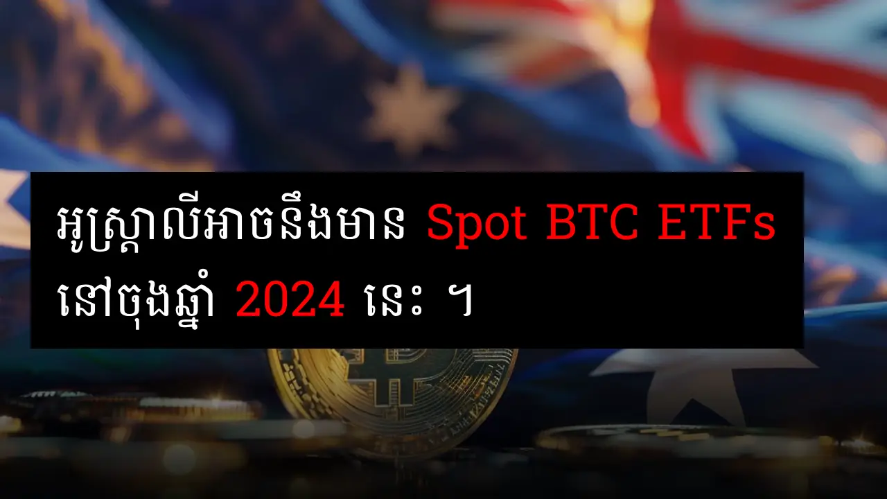 អូស្ត្រាលីអាចនឹងមាន Spot BTC ETFs នៅចុងឆ្នាំ 2024 នេះ - khrypto