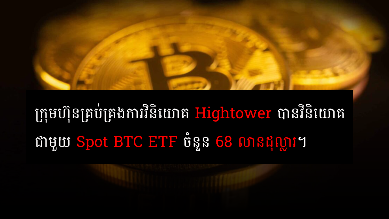 ក្រុមហ៊ុនគ្រប់គ្រងទ្រព្យសកម្ម Hightower បានវិនិយោគទៅលើ Spot BTC ETFs ចំនួន 68 លានដុល្លារ - khrypto