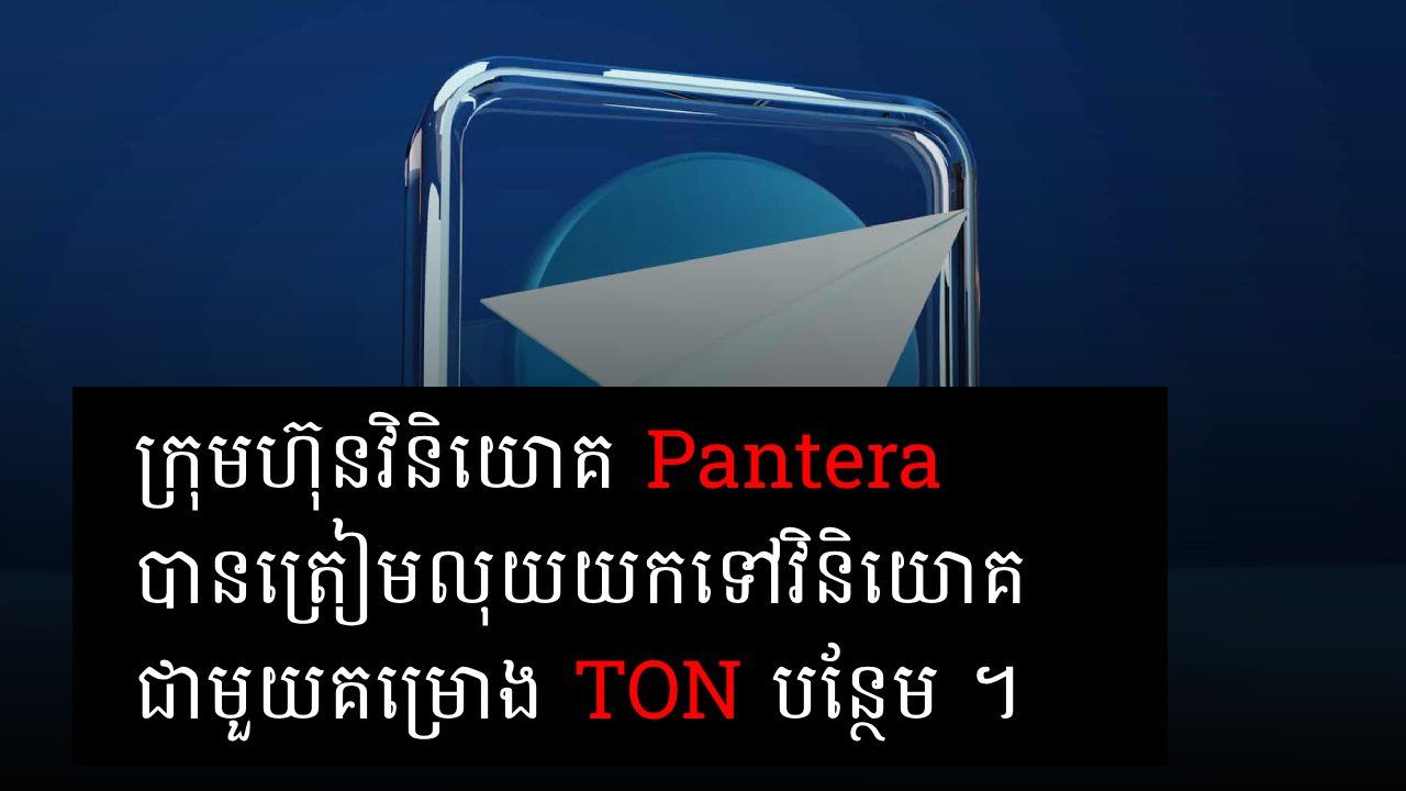 ក្រុមហ៊ុនវិនិយោគ Pantera Capital កំពុងត្រៀមវិនិយោគជាមួយគម្រោង TON ជាលើកទីពីរ - khrypto